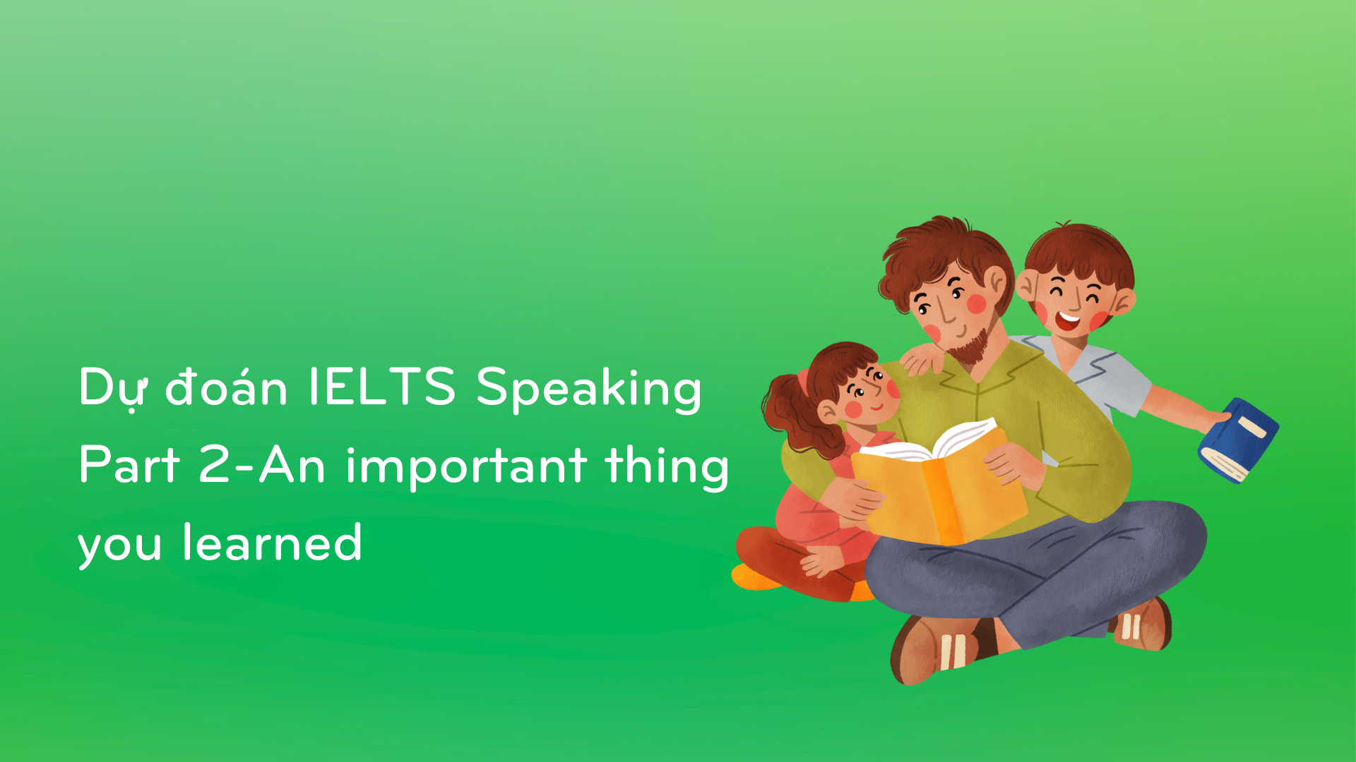 Dự đoán Ielts Speaking Part 2 An Important Thing You Learned